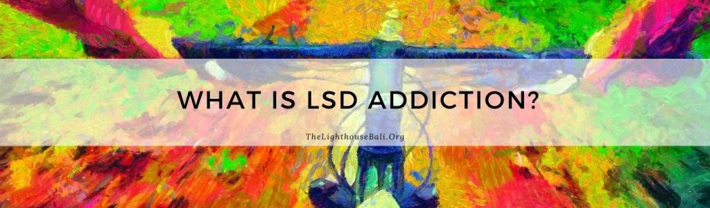 What Is LSD Addiction? | Articles | The Lighthouse Bali